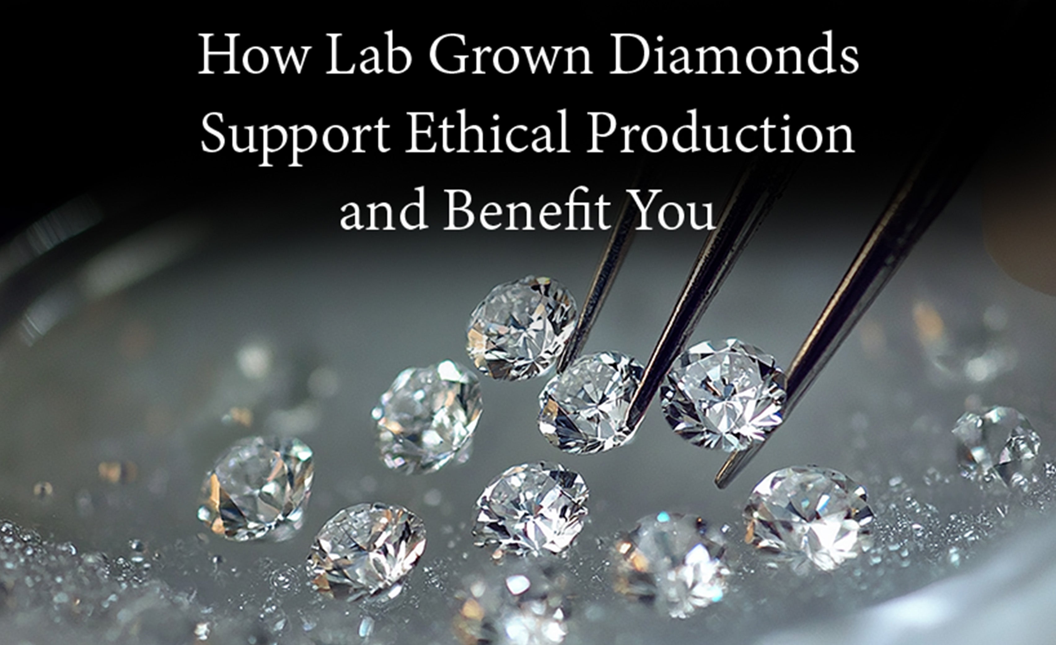 How Lab Grown Diamonds Support Ethical Production and Benefit You